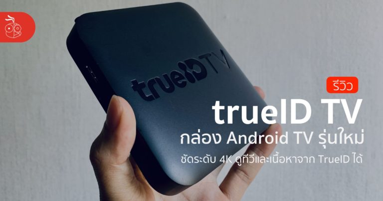 รีวิวกล่อง trueID TV รุ่นที่ 2 ใหม่ กล่อง Android TV ดู TrueID ได้ชัดระดับ 4K