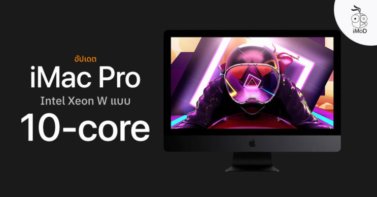 iMac Pro ใช้ Intel Xeon W แบบ 10-core เป็นตัวเริ่มต้น (จากเดิมใช้ 8-core)