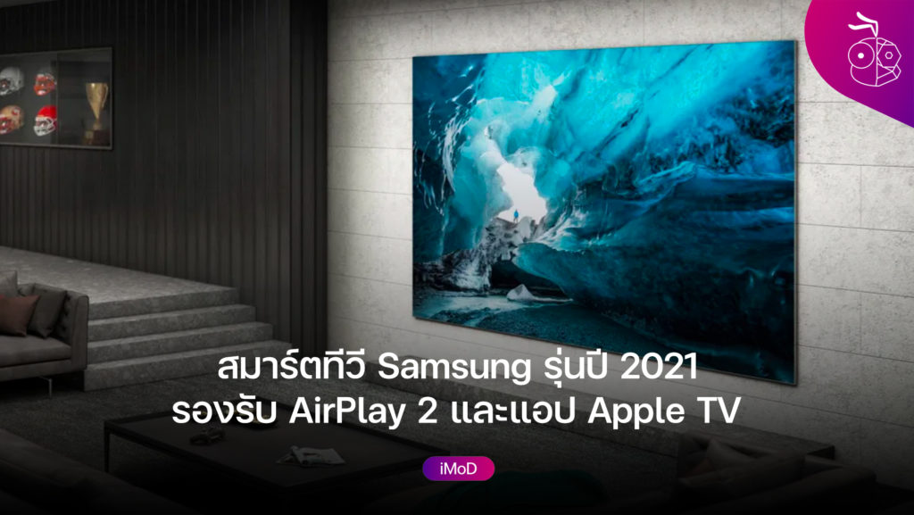 Samsung ประกาศ สมาร์ตทีวีรุ่นปี 2021 จะมาพร้อม AirPlay 2 และแอป Apple TV