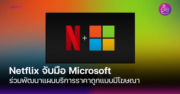 Netflix จับมือ Microsoft ร่วมพัฒนาแผนบริการราคาถูกแบบมีโฆษณา