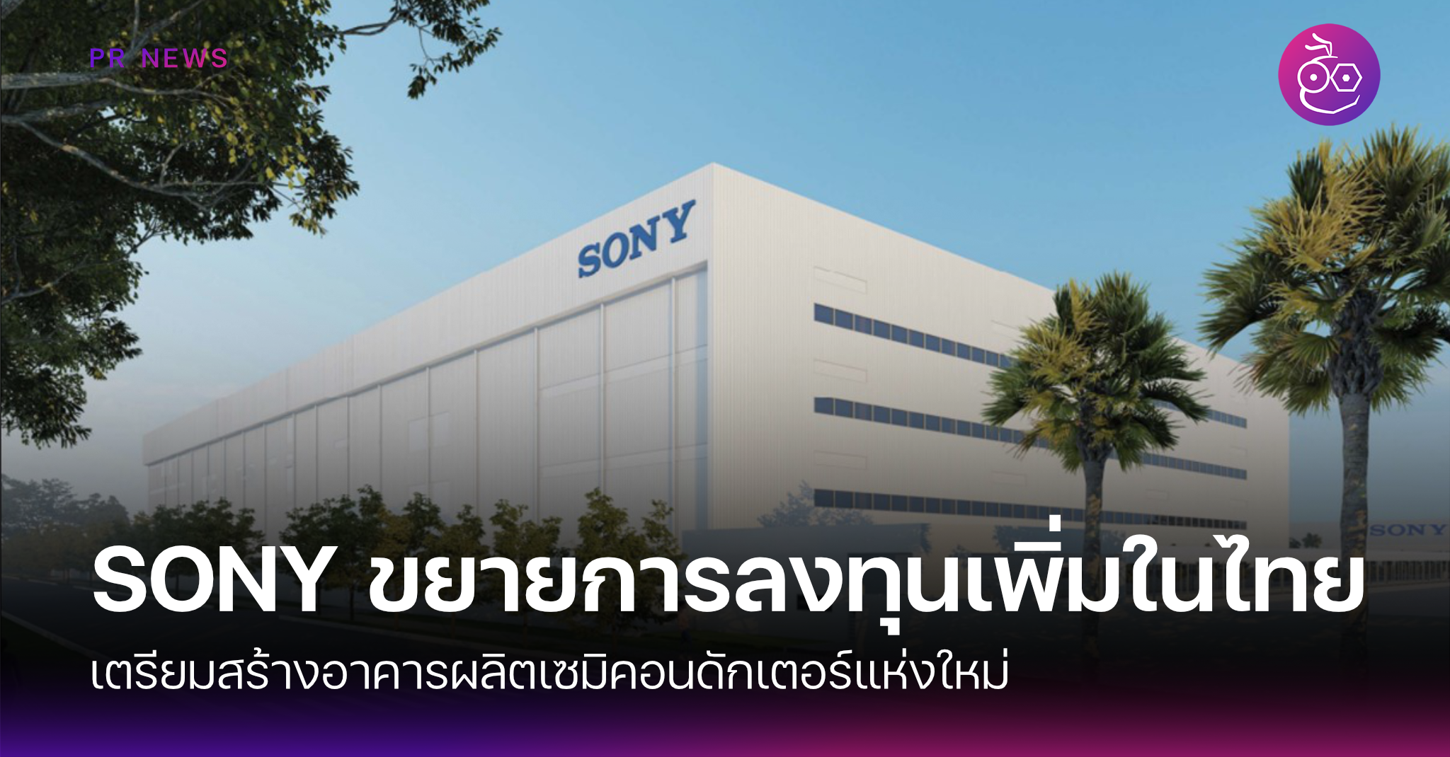SONY ขยายการลงทุน เตรียมจัดตั้งอาคารผลิตเซมิคอนดักเตอร์แห่งใหม่ในไทย