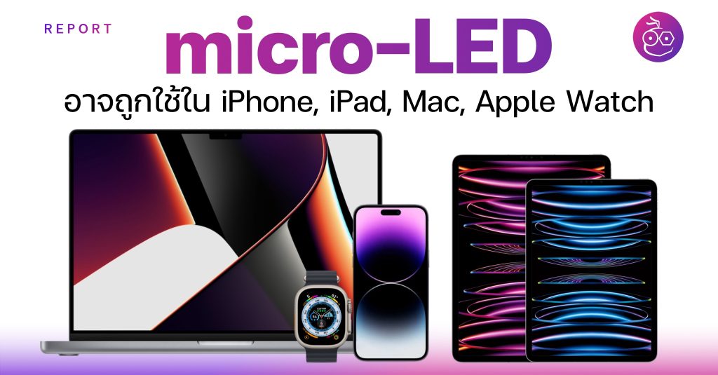 Apple ซุ่มพัฒนาจอ micro-LED ใช้ใน iPhone, iPad, Mac, Apple Watch เริ่มใน Apple Watch Ultra ก่อน