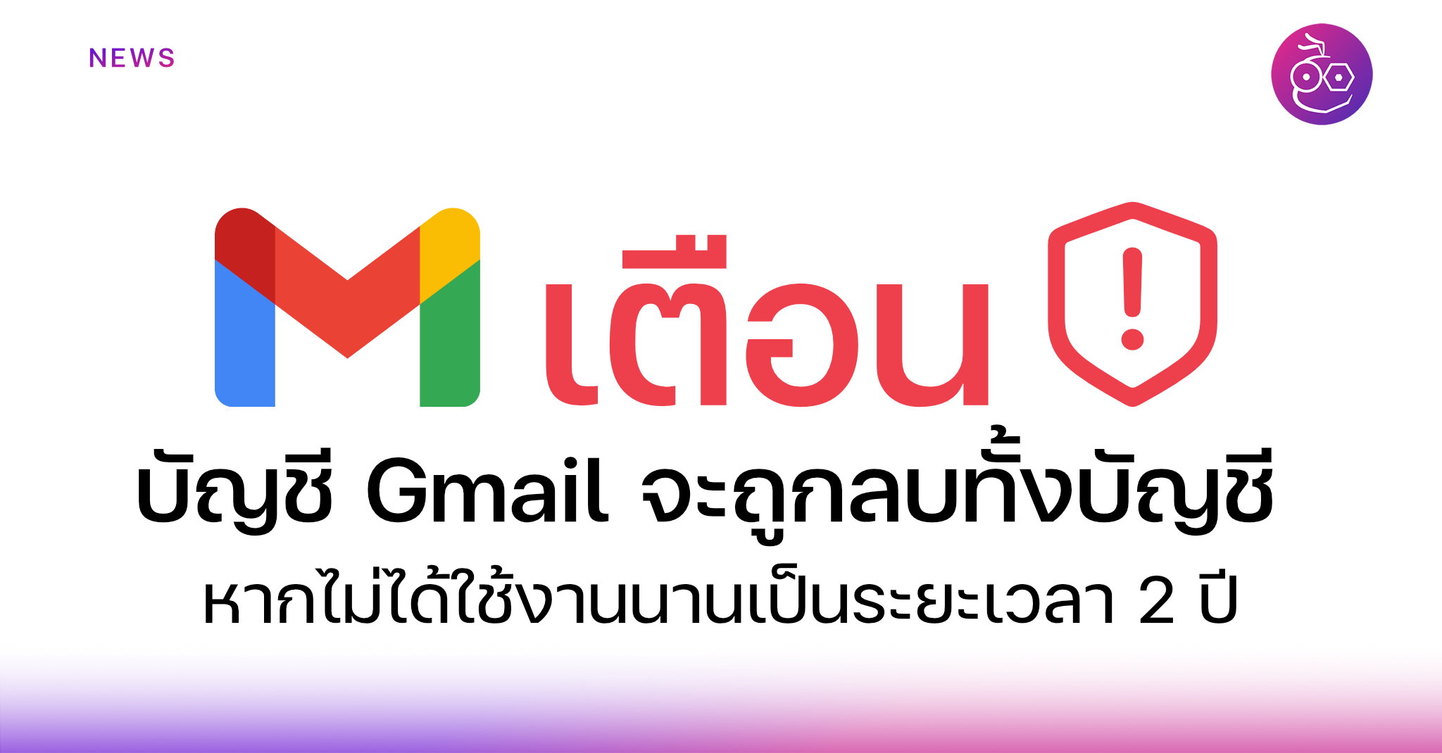 เตือน! Google จะลบบัญชี Gmail ทิ้ง หากไม่ได้ใช้งานนานเป็นระยะเวลา 2 ปี