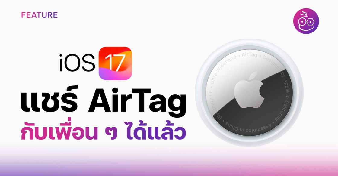 แชร์ AirTag กับเพื่อน ๆ ได้แล้ว! ใน iOS 17