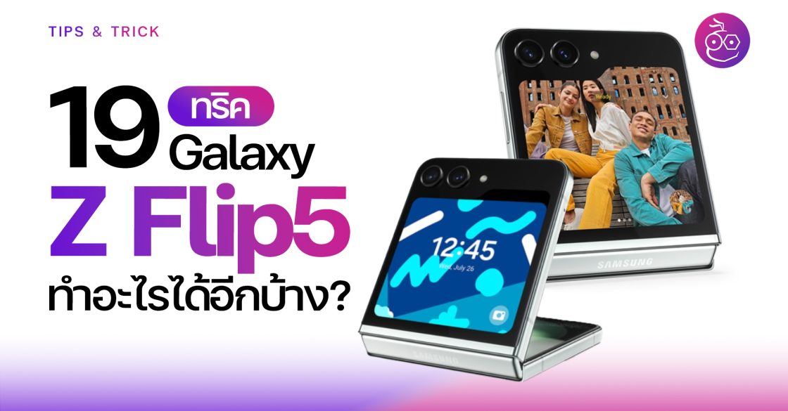 19 ทริคใช้งาน Galaxy Z Flip5 ที่ซ่อนอยู่ ..ทำอะไรได้อีกบ้าง?