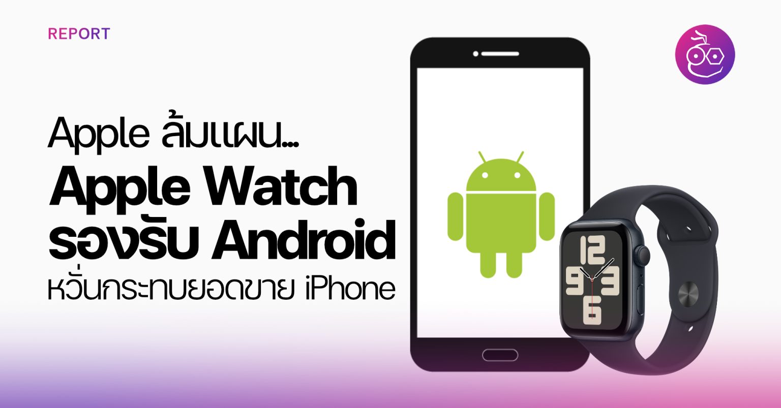 Apple ล้มแผน Apple Watch รองรับ Android เพราะกลัวกระทบยอดขาย iPhone