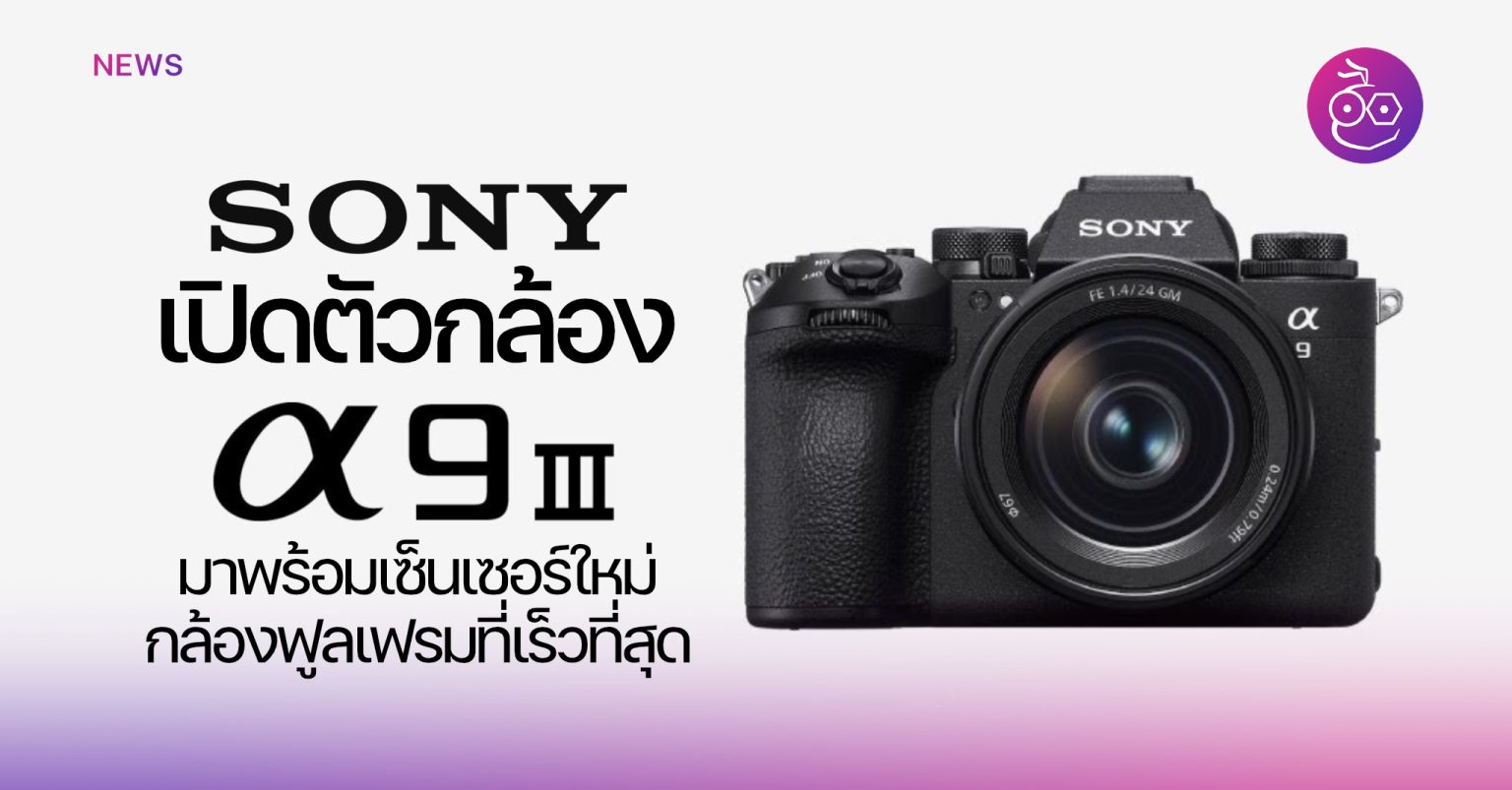 SONY A9 III กล้อง Full frame ที่เร็วที่สุด มาพร้อมเซ็นเซอร์ global stacked