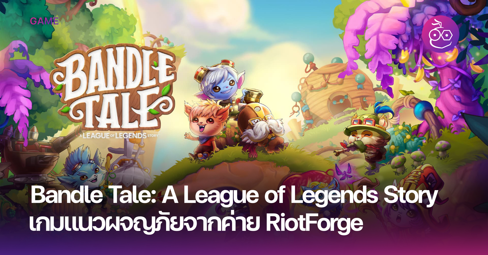 Bandle Tale เกมใหม่จากค่าย RiotForge เกมแนวแอดเวนเจอร์ที่มีตัวละครจาก LoL