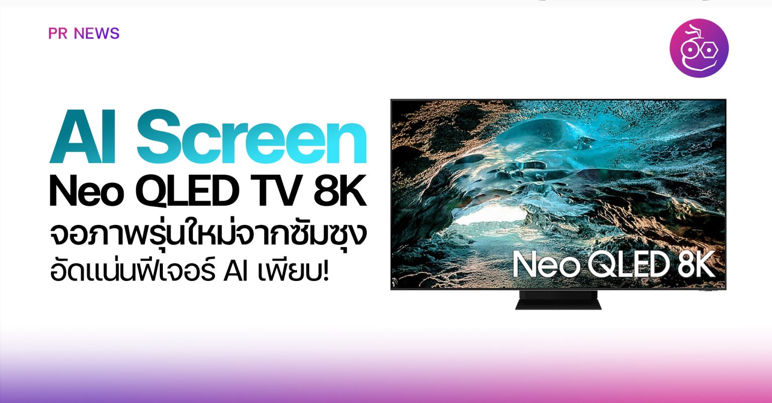 ซัมซุงเปิดตัว “AI Screen” Neo QLED TV 8K จอภาพรุ่นใหม่ ฟีเจอร์ AI เพียบ!