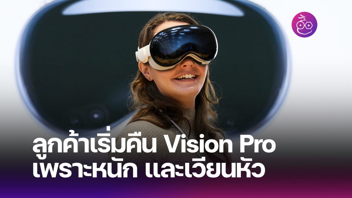 ลูกค้าเริ่มคืน Vision Pro เหตุเพราะหนัก และเวียนหัว