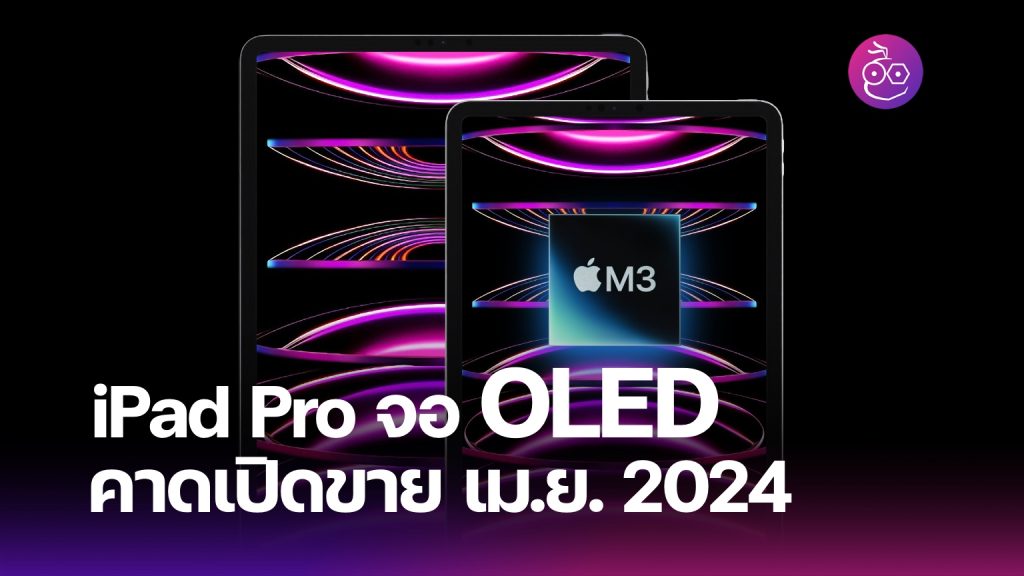 iPad Pro จอ OLED คาดเปิดขาย เม.ย. 2024, รุ่น 11" ผลิตช้ากว่า 13"