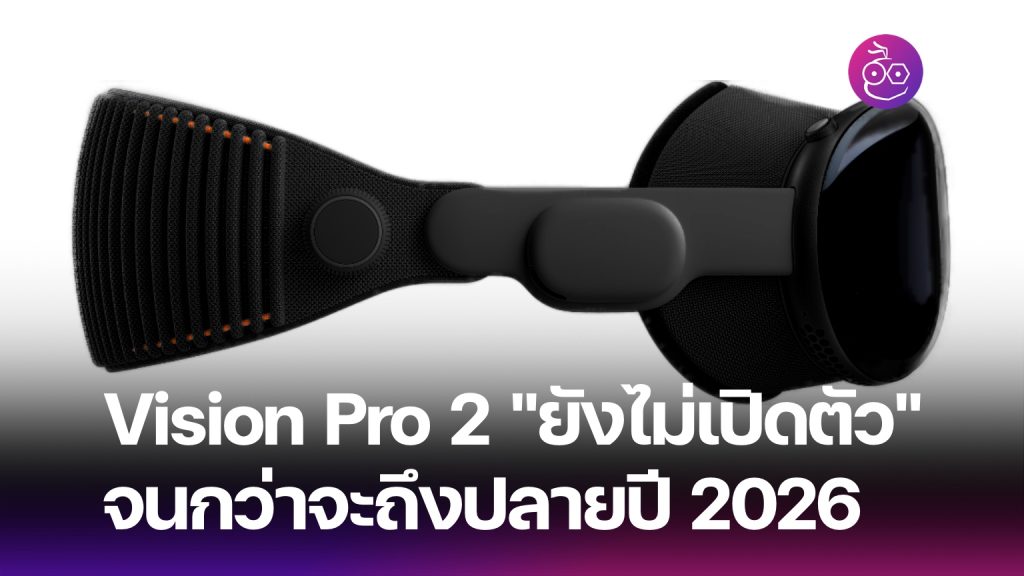 Vision Pro 2 จะยังไม่เปิดตัว จนกว่าจะถึงปลายปี 2026