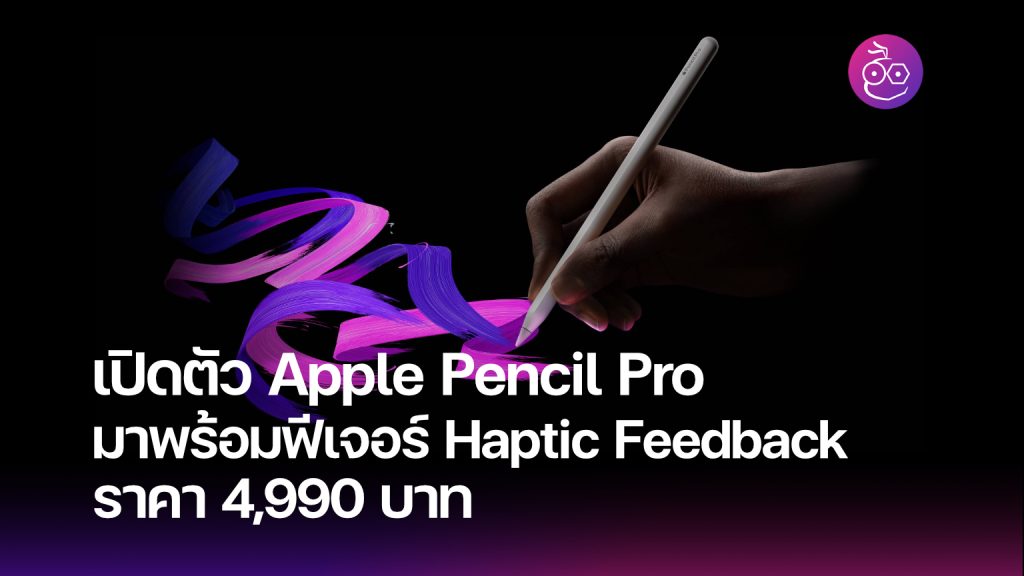 เปิดตัว Apple Pencil Pro มาพร้อมฟีเจอร์ Haptic Feedback ราคา 4,990 บาท