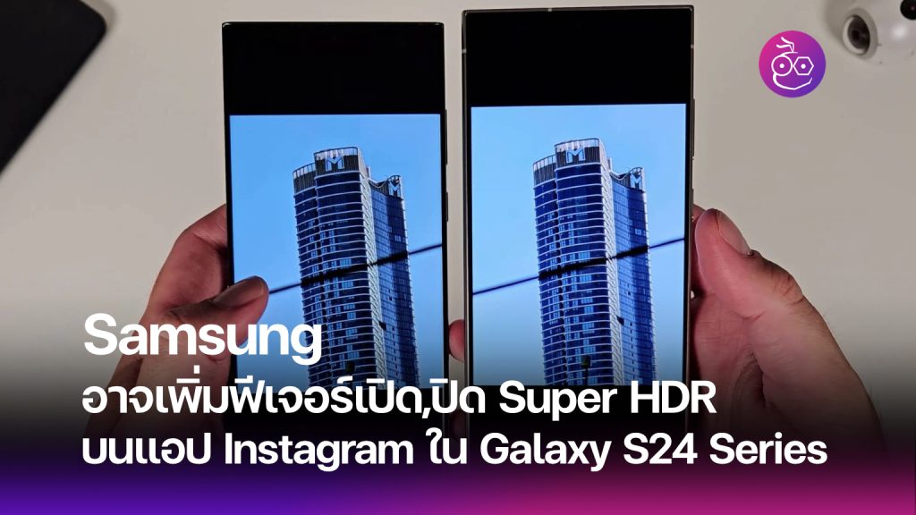 Samsung อาจเพิ่มฟีเจอร์เปิด,ปิด Super HDR บนแอป Instagram ใน Galaxy S24 ...