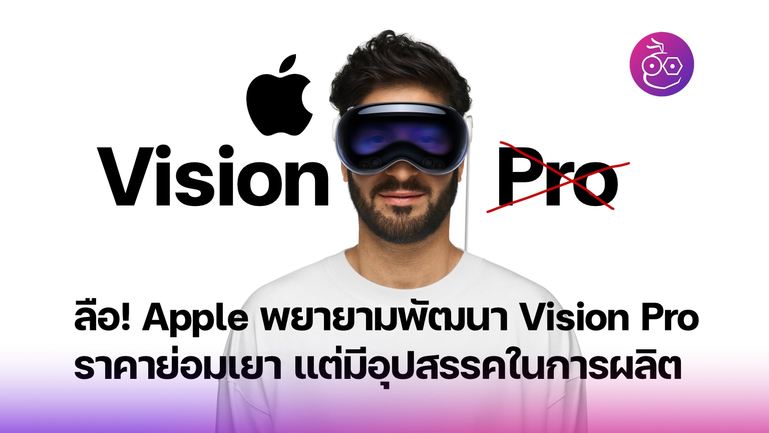 ลือ! Apple พยายามพัฒนา Vision Pro ราคาย่อมเยา แต่มีอุปสรรคในการผลิต