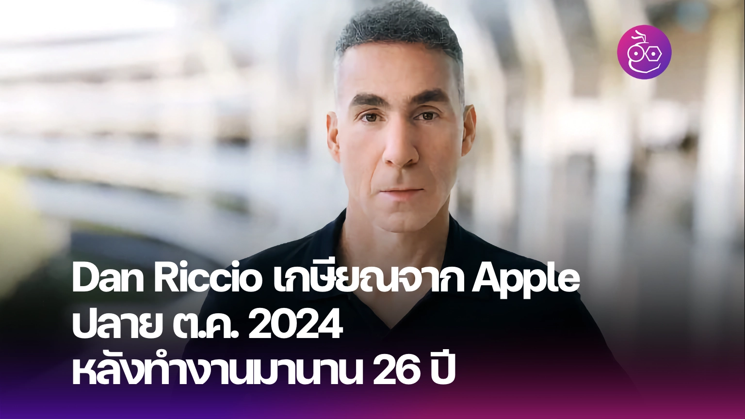Dan Riccio ผู้ดูแล Vision Pro เกษียณจาก Apple ปลายเดือน ต.ค. 2024 นี้