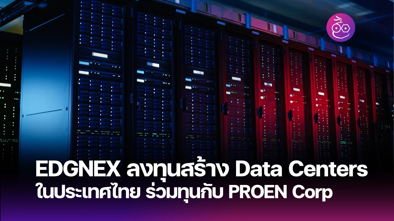 EDGNEX ลงทุนสร้าง Data Centers ในไทย ประกาศร่วมทุนเชิงกลยุทธ์กับ PROEN Corp