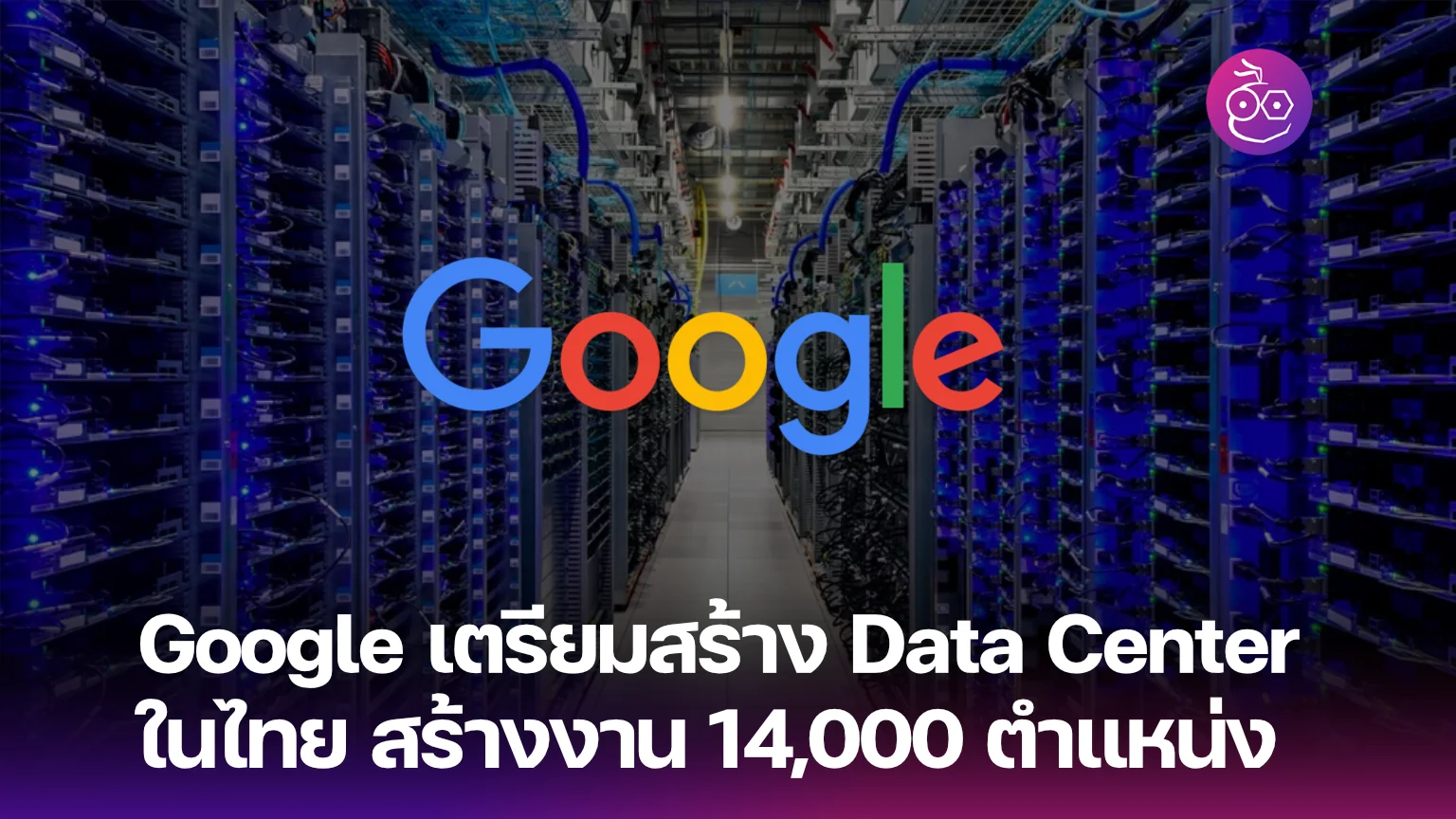 Google เตรียมสร้าง Data Center ในไทย สร้างงาน 14,000 ตำแหน่ง