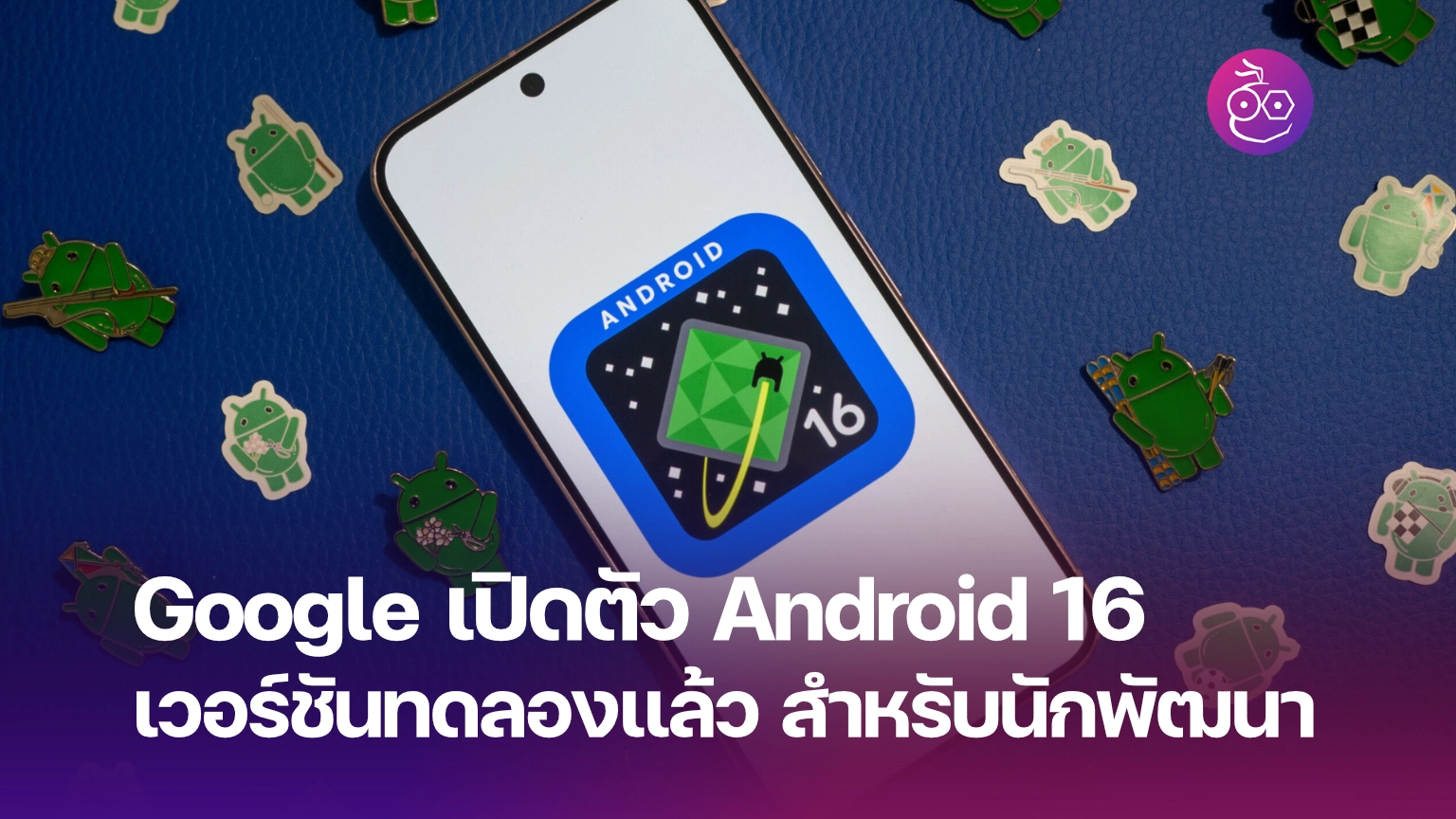 Google เปิดตัว Android 16 เวอร์ชันทดลองแล้ว สำหรับนักพัฒนา