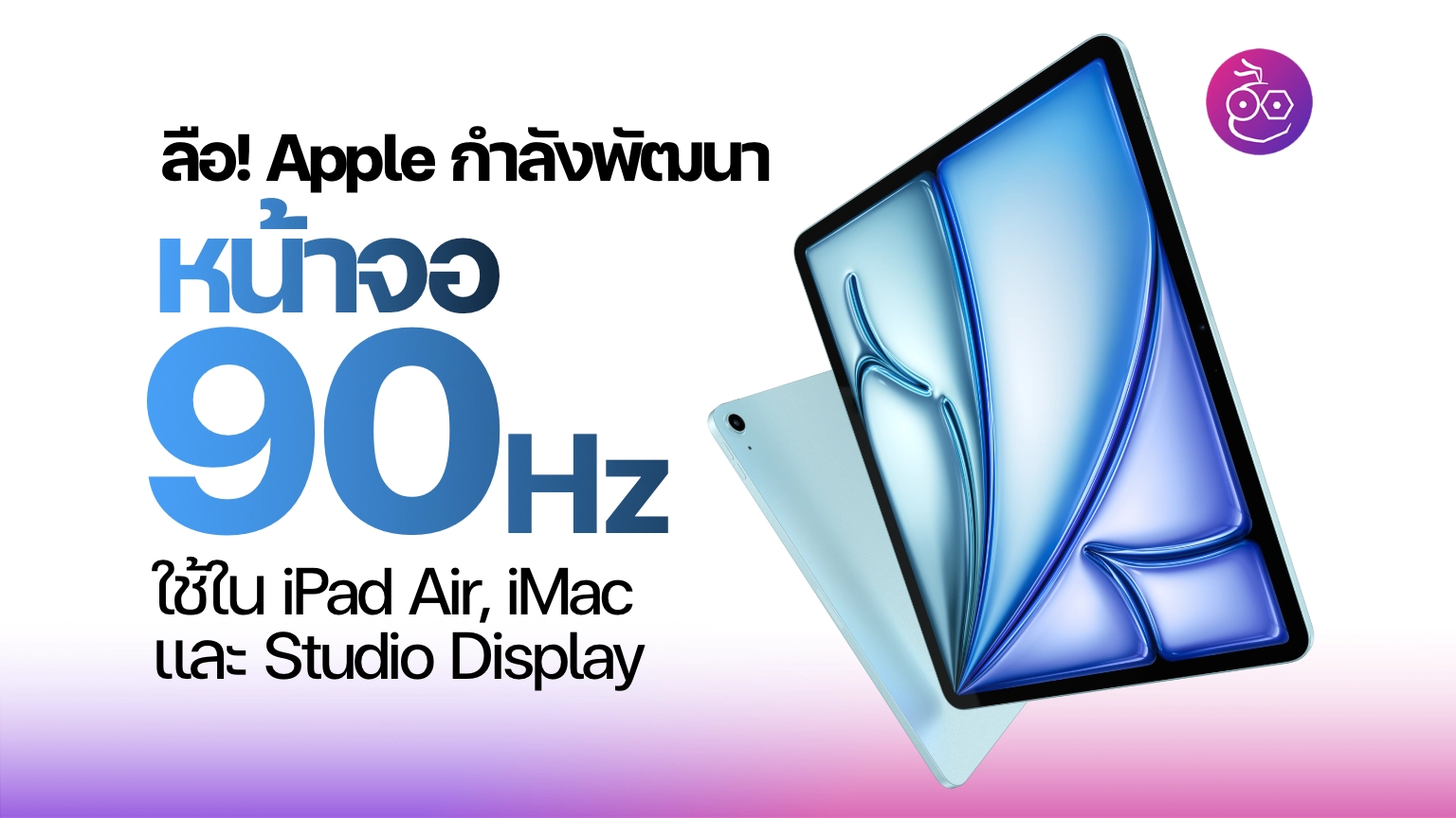 ลือ! Apple กำลังพัฒนาจอ 90Hz สำหรับ iPad Air, Studio Display, iMac