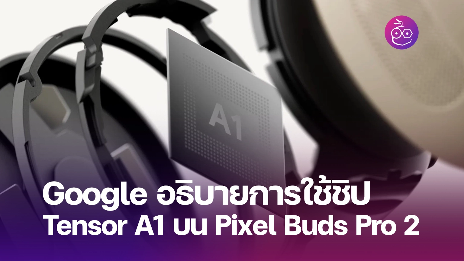 Google อธิบายการใช้ชิป Tensor A1 บน Pixel Buds Pro 2