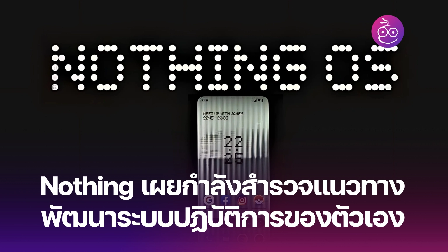 Nothing เผยกำลังสำรวจแนวทาง พัฒนาระบบปฏิบัติการของตัวเอง