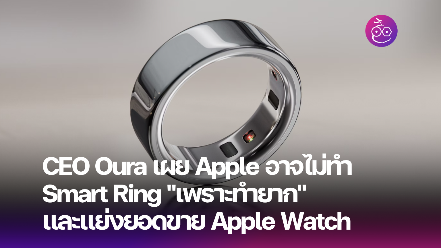 CEO ของ Oura เผย Apple จะไม่ทำ Smart Ring "เพราะทำยาก"