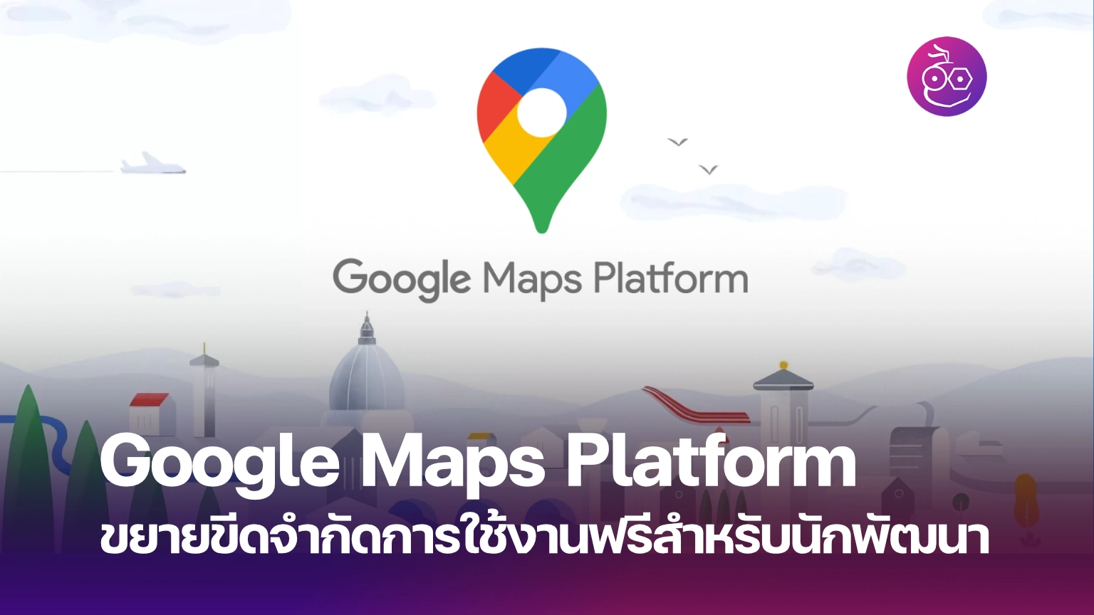 Google Maps Platform ขยายขีดจำกัดการใช้งานฟรีสำหรับนักพัฒนา