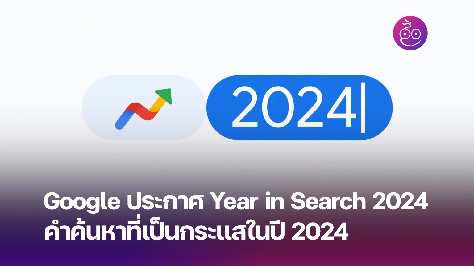 Google ประกาศ Year in Search 2024 คำค้นหาที่เป็นกระแสในปี 2024