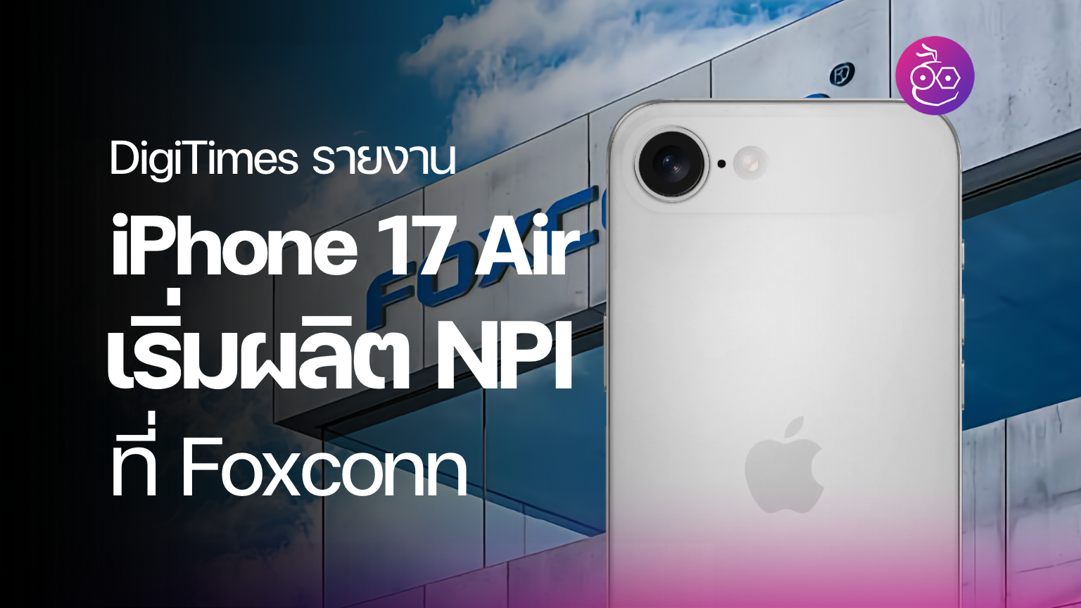 iPhone 17 Air มีแผนจะผลิตช่วงแนะนำผลิตภัณฑ์ใหม่ (NPI) ที่โรงงาน Foxconn
