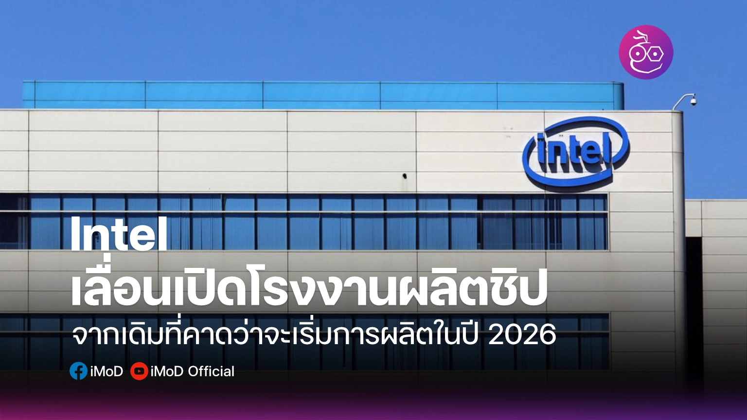 Intel เลื่อนเปิดโรงงานผลิตชิป จากเดิมที่คาดว่าจะเริ่มการผลิตในปี 2026