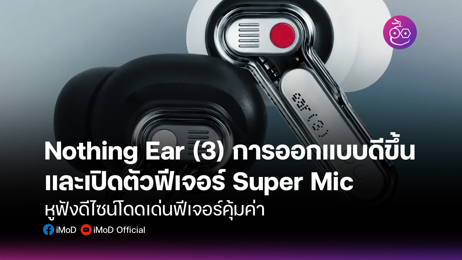 Nothing Ear (3) การออกแบบดีขึ้น และเปิดตัวฟีเจอร์ Super Mic